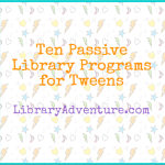 Ten Passive Library Programs for Tweens